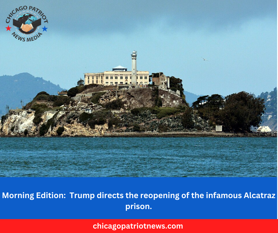 Morning Edition: Trump directs the reopening of the infamous Alcatraz ...